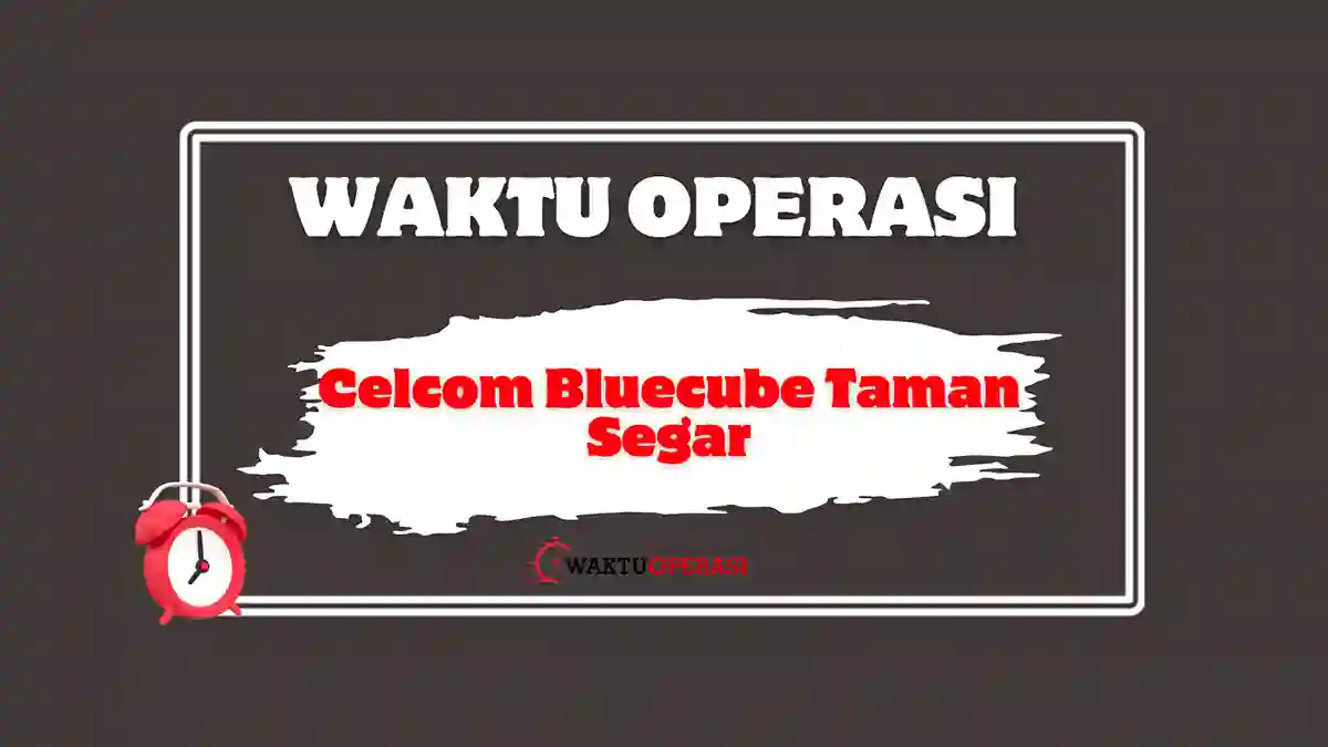 Celcom Bluecube Taman Segar Waktu Operasi 2026